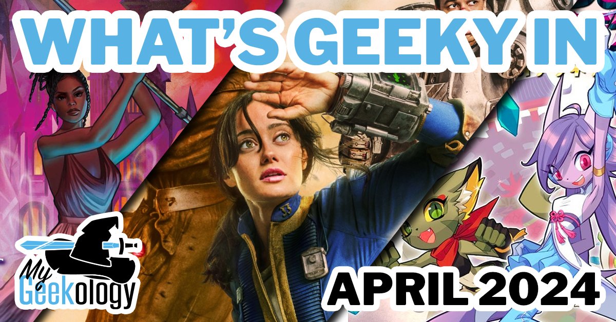 What’s Geeky in April 2024? | My Geekology