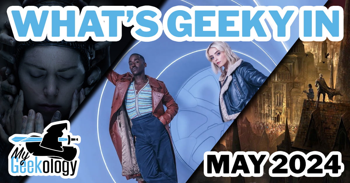 What’s Geeky in May, 2024 - My Geekology